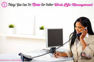 5 Things You Can Do Now For Better Work Life Management