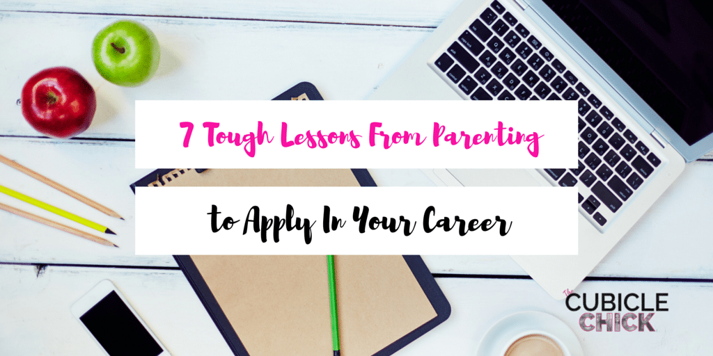 7 Tough Lessons From Parenting to Apply In Your Career